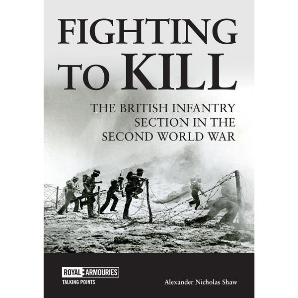 Fighting to Kill: The British Infantry Section in the Second World War ...